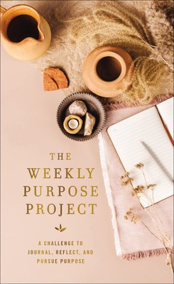 The Weekly Purpose Project: A Challenge to Journal, Reflect, and Pursue ...