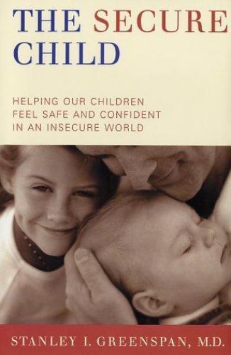The Secure Child: Helping Our Children Feel Safe and Confident in an ...