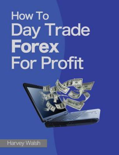 How to Day Trade Forex for Profit by Harvey Walsh (2013, Trade ...