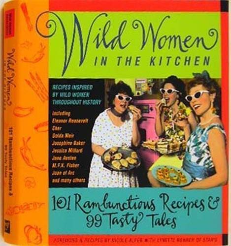 Wild Women in the Kitchen: 101 Rambunctious Recipes & 99 Tasty Tales ...