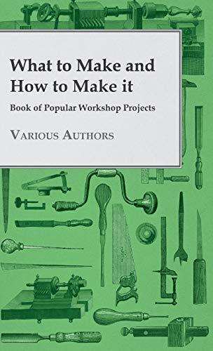 What to Make and How to Make it - Book of Popular Workshop Projects ...