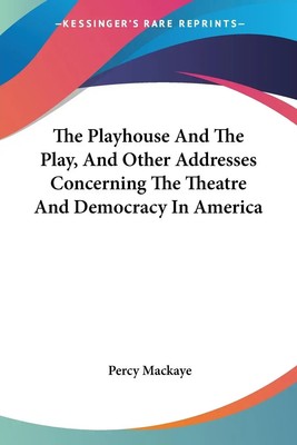 Percy Mackaye | The Playhouse And The Play, And Other Addresses ...