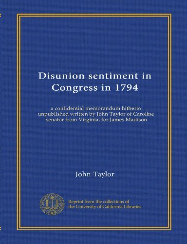 DISUNION SENTIMENT IN CONGRESS IN 1794: A CONFIDENTIAL By John Taylor ...