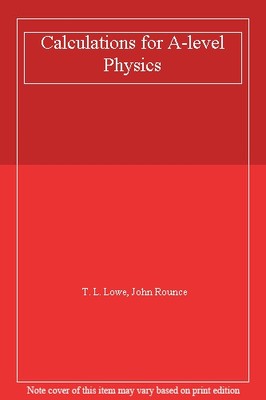 Calculations for A-level Physics,T. L. Lowe, J. F. Rounce ...