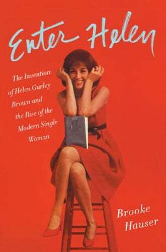 Enter Helen: The Invention of Helen Gurley Brown and the Rise of the ...