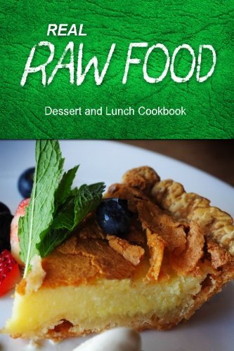 Real Raw Food - Dessert and Lunch: Raw diet cookbook for the raw ...