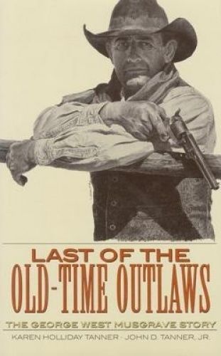 Last of the Old-Time Outlaws: The George West Musgrave Story by Karen ...