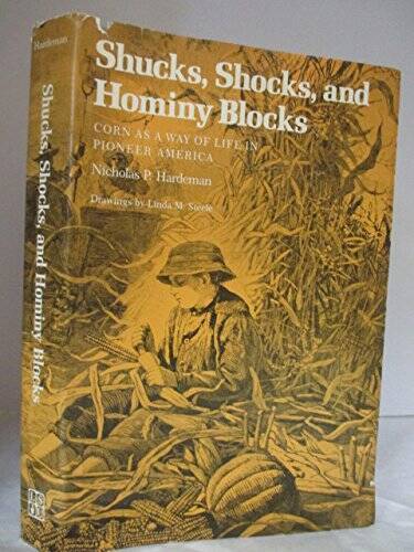 Shucks, Shocks, and Hominy Blocks: Corn As a Way of Life in Pioneer ...