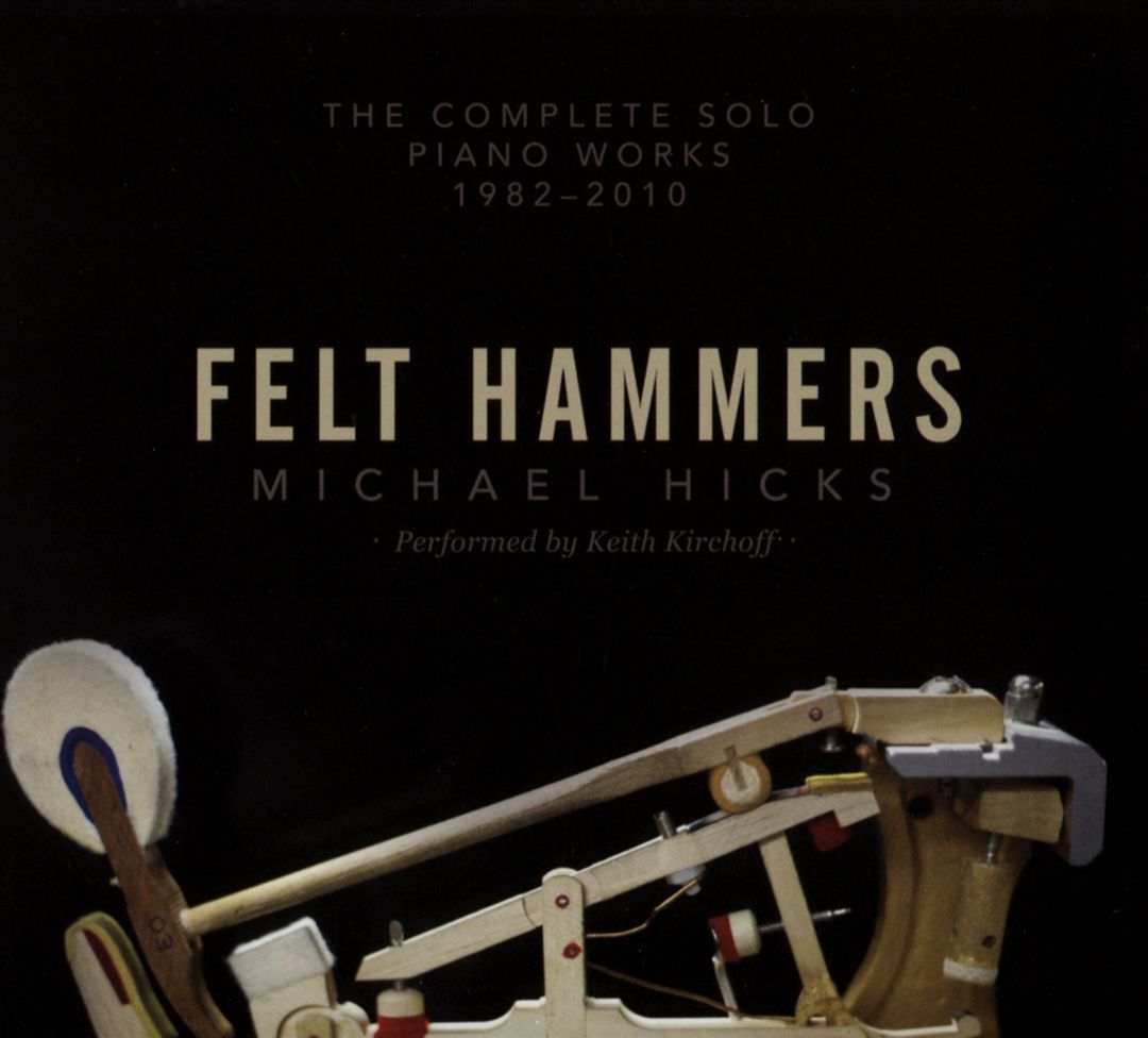 FELT HAMMERS: MICHAEL HICKS - THE COMPLETE SOLO PIANO WORKS, 1982-2010 ...