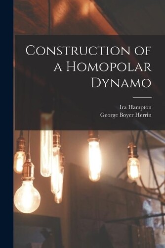 Ira Hampton George Boyer Herrin Construction of a Homopolar Dynamo ...