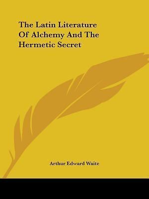 The Latin Literature of Alchemy and the by Arthur Edward Waite (2005 ...
