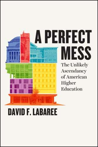 A Perfect Mess: The Unlikely Ascendancy of American Higher Education by ...