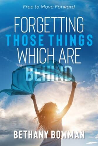 Forgetting Those Things Which Are Behind: Free to Move Forward - VERY ...