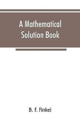A mathematical solution book. Containing systematic solutions of many ...