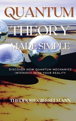 Quantum Theory Made Simple: Discover how Quantum Mechanics Intersect ...