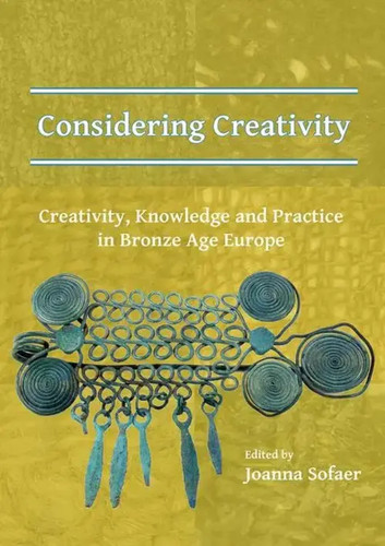 Considering Creativity: Creativity, Knowledge and Practice in Bronze ...