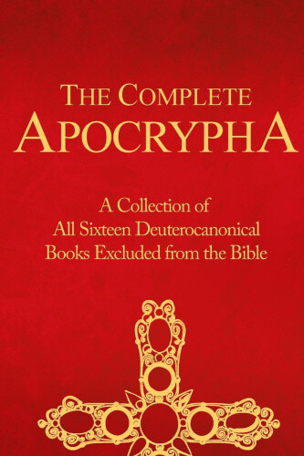 The Complete Apocrypha: Collection of all the 16 Books Rejected from ...