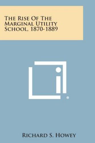 Rise of the Marginal Utility School, 1870-1889 by Richard S. Howey ...