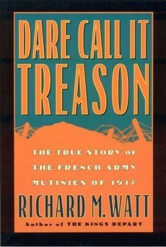 Dare Call it Treason: The True Story of the French Army Mutinies of ...