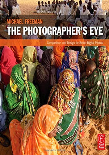 THE PHOTOGRAPHER'S EYE: COMPOSITION AND DESIGN FOR BETTER By Michael ...