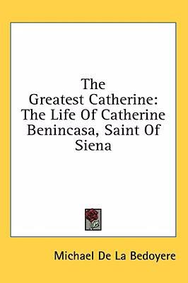 Greatest Catherine : The Life of Catherine Benincasa, Saint of Siena by ...