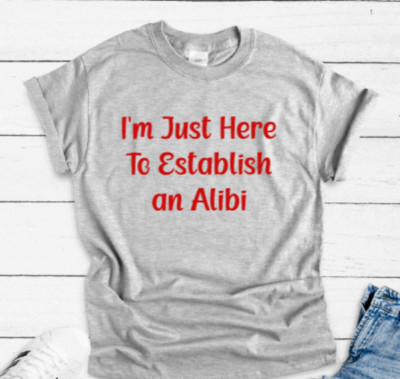 I'm Just Here To Establish an Alibi, Gray Unisex Short Sleeve T-shirt ...