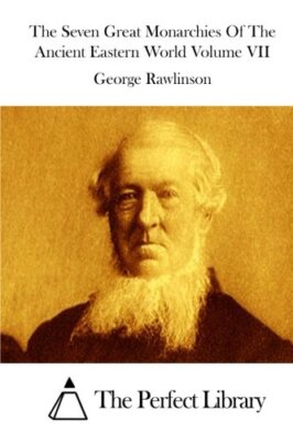 The Seven Great Monarchies Of The Ancient Eastern World Volume VII: 7 ...