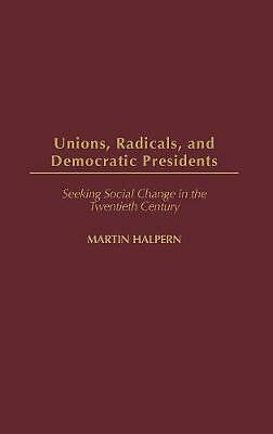 Unions, Radicals, and Democratic Presidents: Seeking Social Change in ...