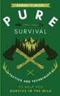 Pure Survival: Tactics and Techniques to Help You Survive in the Wild ...
