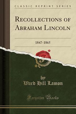 Recollections of Abraham Lincoln : 1847-1865 (Classic Reprint) by Ward ...