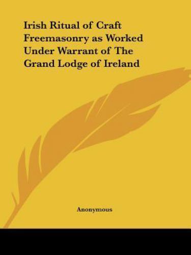 Irish Ritual of Craft Freemasonry As Worked under the Warrant of the ...