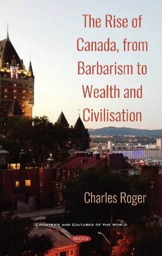 Charles Roger The Rise of Canada, from Barbarism to Wealt (Hardback ...