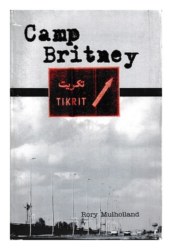 MULHOLLAND, RORY Camp Britney, Tikrit: The Genteel Art of War Reporting ...