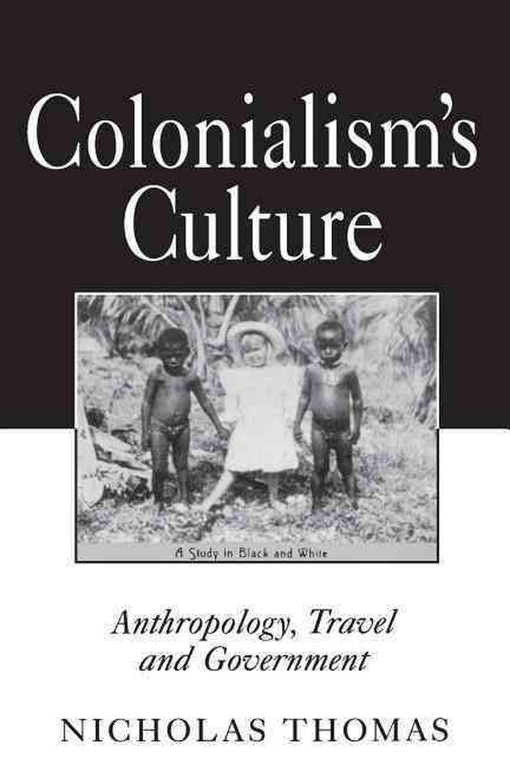 Colonialism's Culture: Anthropology, Travel, and Government by Nicholas ...