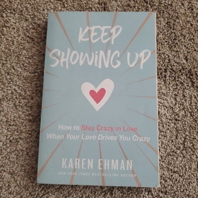 Keep Showing Up: How to Stay Crazy in Love When Your Love Drives You ...