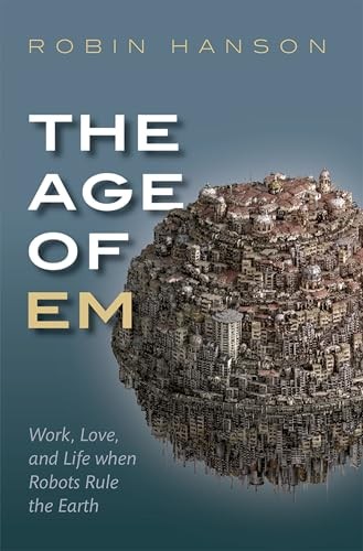 The Age of Em: Work, Love, and Life when Robots Rule the Earth by Robin ...