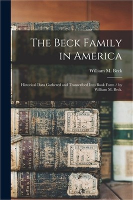 The Beck Family in America: Historical Data Gathered and Transcribed ...