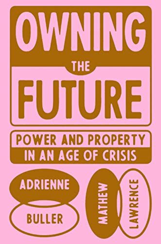 Owning the Future: Power and Property in an Age o... by Adrienne Buller ...