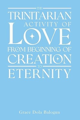 The Trinitarian Activity Love Beginning Creation Et by Balogun Grace ...