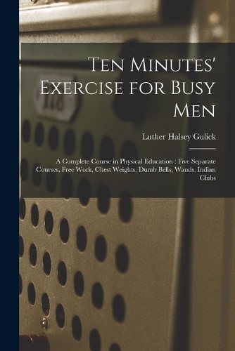Luther Halsey Gulick Ten Minutes' Exercise for Busy Men (Paperback) (UK ...