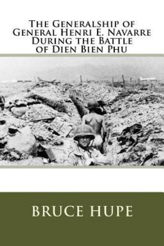 Generalship of General Henri E. Navarre During the Battle of Dien Bien ...