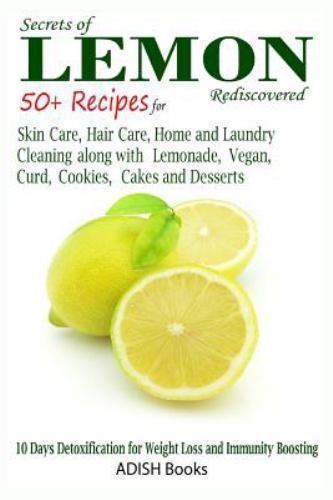 Secrets of Lemon Rediscovered: 50 Plus Recipes for Skin Care, Hair Care ...