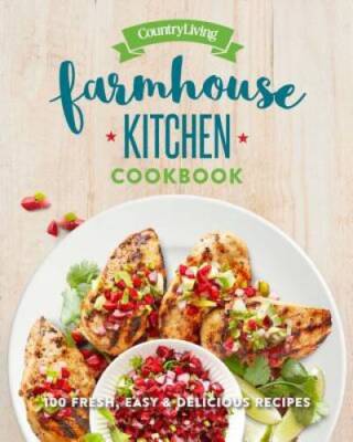 Country Living Farmhouse Kitchen Cookbook: 100 Fresh, Easy & Delicious ...