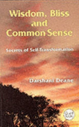 Wisdom, Bliss & Common Sense: Secrets of Self-Transformation ...
