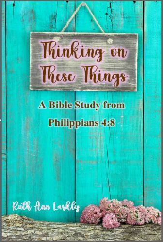 THINKING ON THESE THINGS: A BIBLE STUDY FROM PHILIPPIANS 4:8, Larkly ...