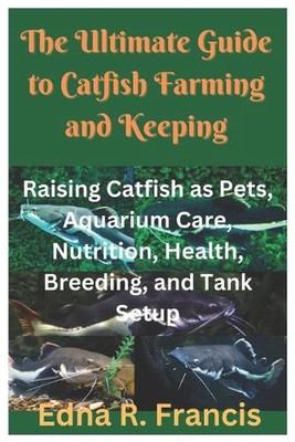 The Ultimate Guide to Catfish Farming and Keeping: Raising Catfish as ...