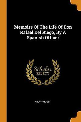 Memoirs Of The Life Of Don Rafael Del Riego, By A Spanish Officer by ...