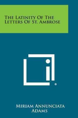 The Latinity of the Letters of St. Ambrose by Miriam Annunciata Adams ...