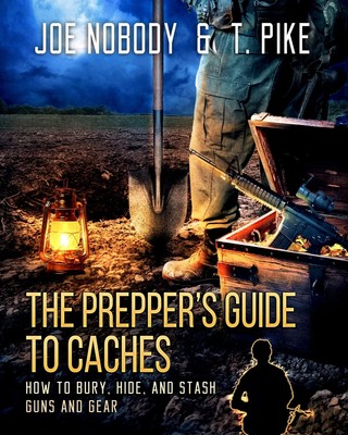 The Prepper's Guide to Caches: How to Bury, Hide, and Stash Guns and ...