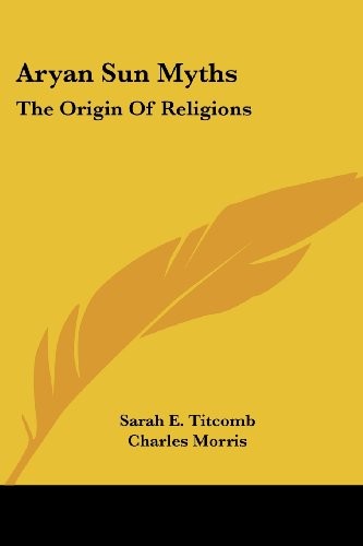 ARYAN SUN MYTHS: THE ORIGIN OF RELIGIONS By Sarah E. Titcomb & Charles ...